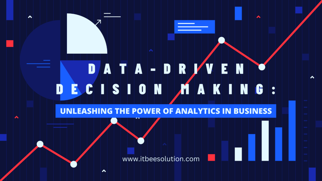 Data-Driven Decision Making: Unleashing the Power of Analytics in Business - ITBee Solution